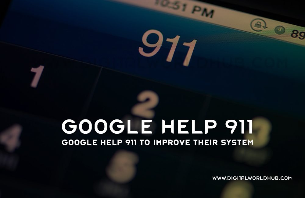 Google Help 911 To Improve Their System | Digital World Hub