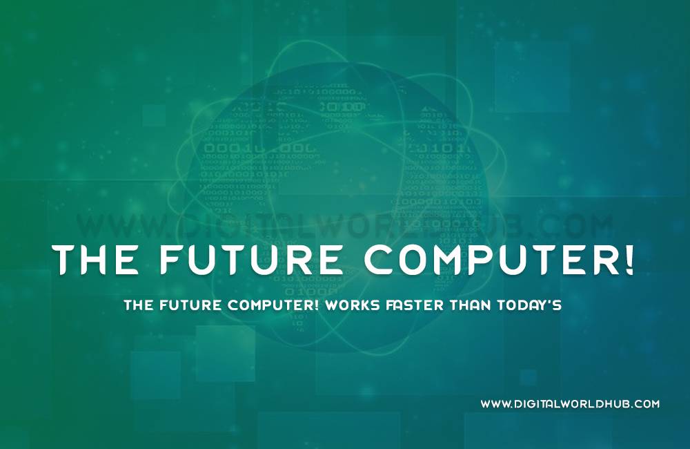 The Future Computer! Works Faster Than Today’s | Digital World Hub